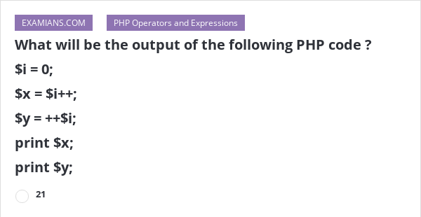 What will be the output of the following PHP code ? $i = 0; $x = $i++; $y = ++$i; print $x ...