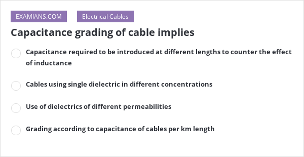 Capacitance grading of cable implies | EXAMIANS