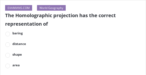 The Homolographic projection has the correct representation of | EXAMIANS