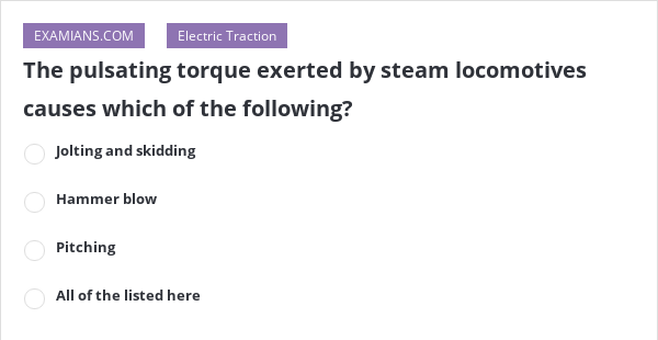 The pulsating torque exerted by steam locomotives causes which of the ...