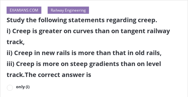 Study the following statements regarding creep. i) Creep is greater on ...