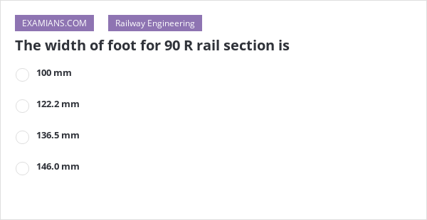 The width of foot for 90 R rail section is | EXAMIANS