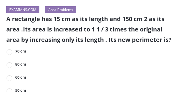 A rectangle has 15 cm as its length and 150 cm 2 as its area .Its area ...