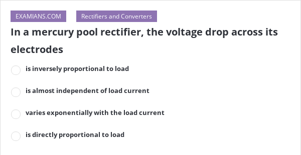 In a mercury pool rectifier, the voltage drop across its electrodes ...