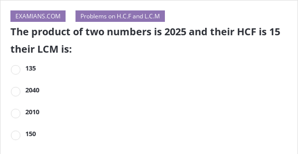 The product of two numbers is 2025 and their HCF is 15 their LCM is ...