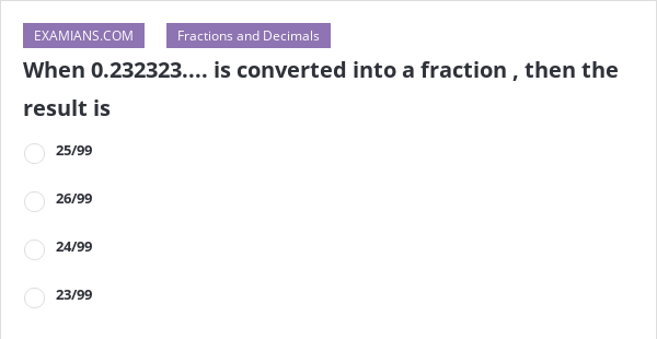 When 0.232323.... is converted into a fraction , then the result is ...
