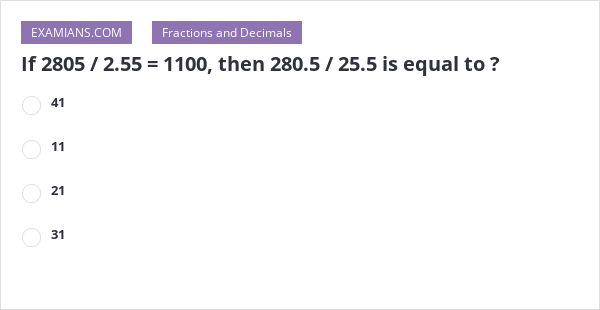 If 2805 / 2.55 = 1100, then 280.5 / 25.5 is equal to ? | EXAMIANS