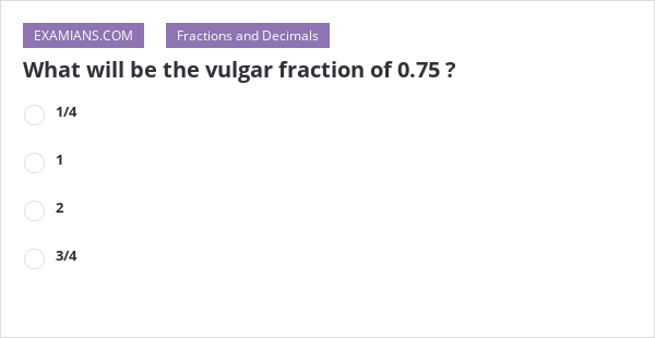 What will be the vulgar fraction of 0.75 ? | EXAMIANS