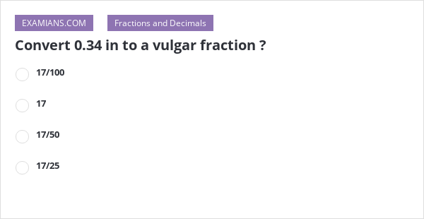 Convert 0.34 in to a vulgar fraction ? | EXAMIANS