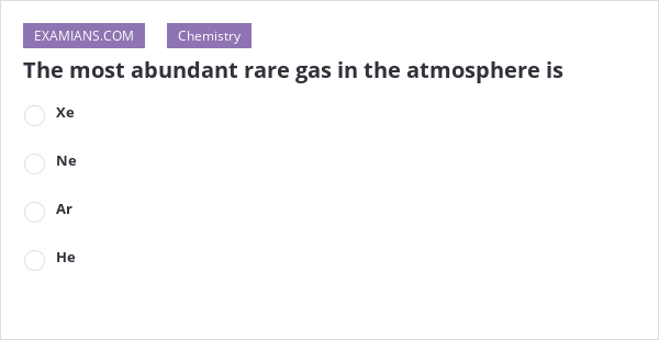 The most abundant rare gas in the atmosphere is | EXAMIANS