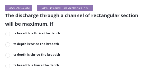 The discharge through a channel of rectangular section will be maximum ...