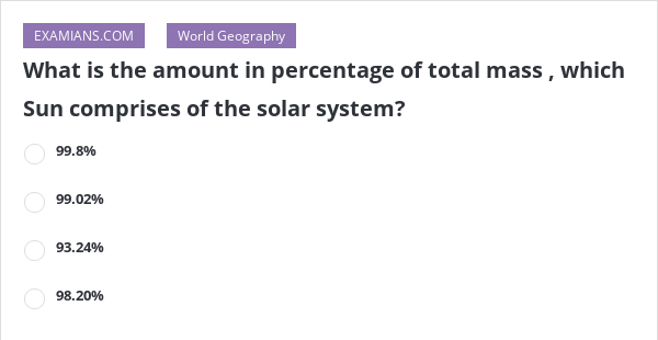 What is the amount in percentage of total mass , which Sun comprises of ...