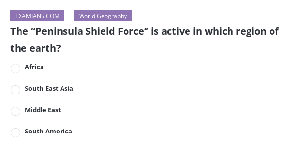 The “Peninsula Shield Force” is active in which region of the earth ...