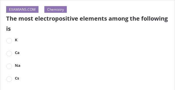 The most electropositive elements among the following is | EXAMIANS