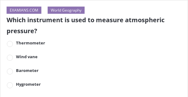 Which instrument is used to measure atmospheric pressure? | EXAMIANS