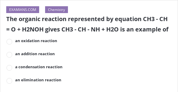 The organic reaction represented by equation CH3 - CH = O + H2NOH gives ...