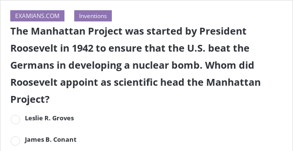 The Manhattan Project was started by President Roosevelt in 1942 to ...