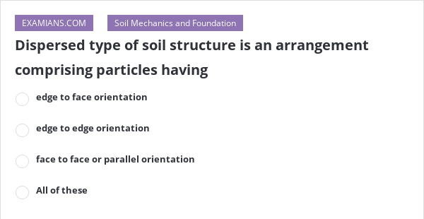 Dispersed type of soil structure is an arrangement comprising particles ...