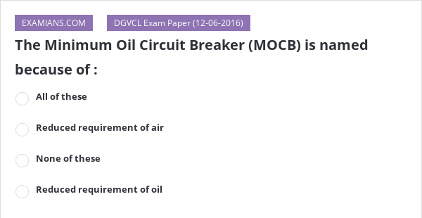 The Minimum Oil Circuit Breaker (MOCB) is named because of : | EXAMIANS