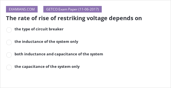 The rate of rise of restriking voltage depends on | EXAMIANS