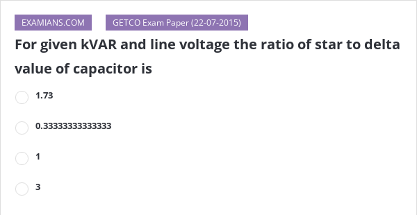 For given kVAR and line voltage the ratio of star to delta value of ...