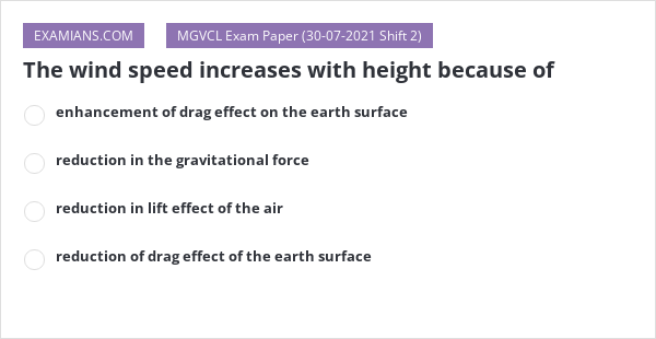 The wind speed increases with height because of | EXAMIANS