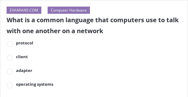 What is a common language that computers use to talk with one another ...