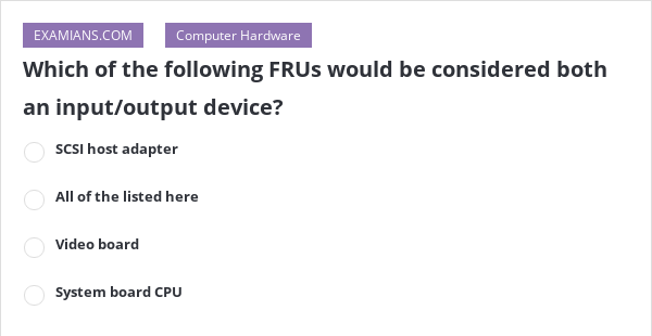 Which of the following FRUs would be considered both an input/output ...