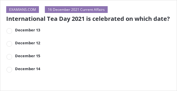 International Tea Day 2021 is celebrated on which date? | EXAMIANS