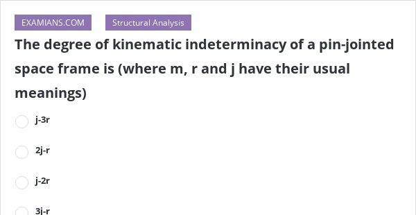 The degree of kinematic indeterminacy of a pin-jointed space frame is ...