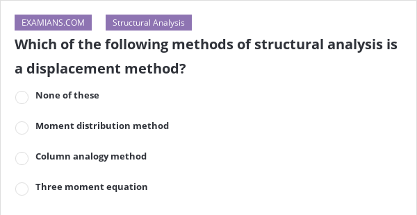 Which of the following methods of structural analysis is a displacement ...