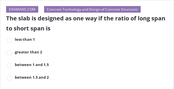 The slab is designed as one way if the ratio of long span to short span ...