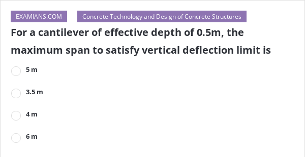 For a cantilever of effective depth of 0.5m, the maximum span to ...
