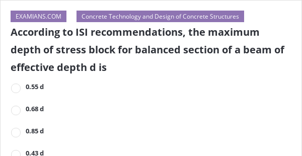 According to ISI recommendations, the maximum depth of stress block for ...