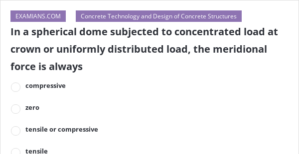 In a spherical dome subjected to concentrated load at crown or ...