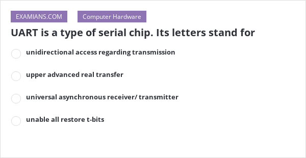 UART is a type of serial chip. Its letters stand for | EXAMIANS