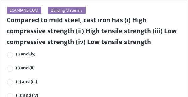 Compared to mild steel, cast iron has (i) High compressive strength (ii ...