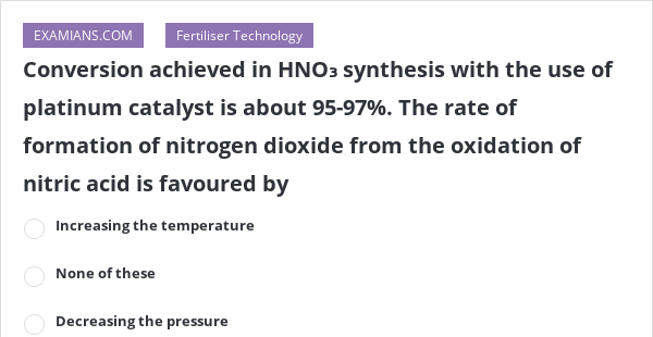 Conversion achieved in HNO₃ synthesis with the use of platinum catalyst ...