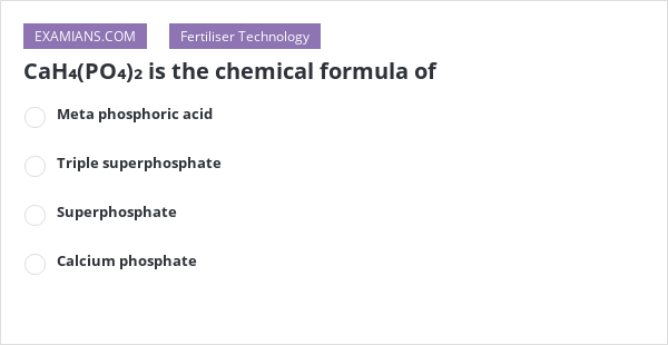 CaH₄(PO₄)₂ is the chemical formula of | EXAMIANS