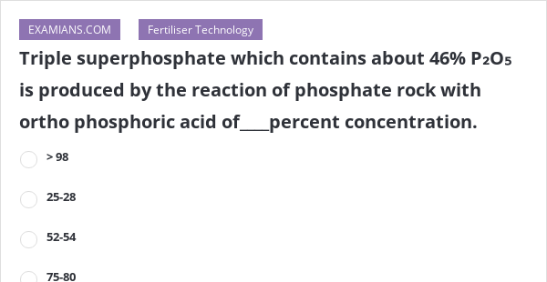 Triple superphosphate which contains about 46% P₂O₅ is produced by the ...