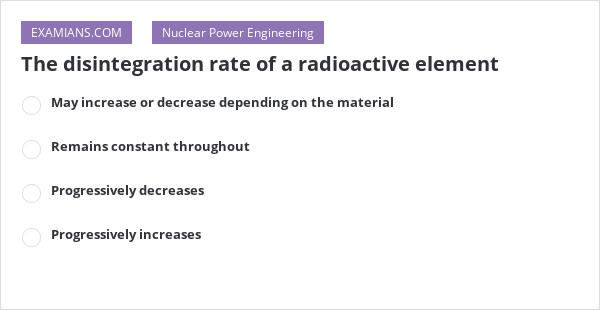 The disintegration rate of a radioactive element | EXAMIANS