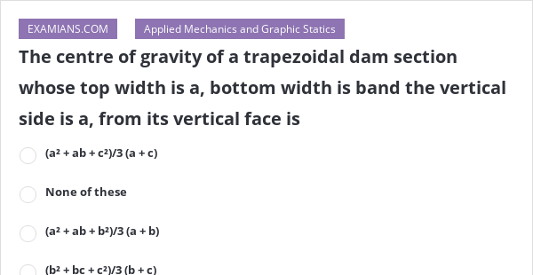 The centre of gravity of a trapezoidal dam section whose top width is a ...