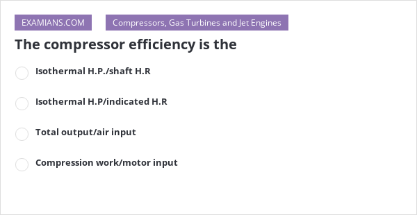 The compressor efficiency is the | EXAMIANS