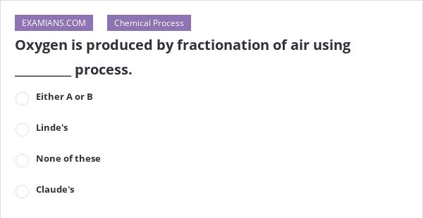 Oxygen is produced by fractionation of air using __________ process ...