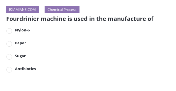 Fourdrinier machine is used in the manufacture of | EXAMIANS