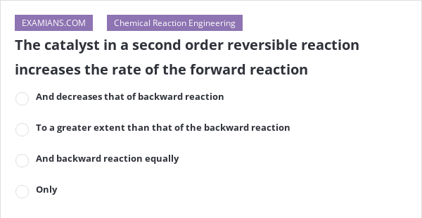 The catalyst in a second order reversible reaction increases the rate ...