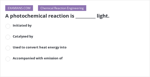 A photochemical reaction is __________ light. | EXAMIANS
