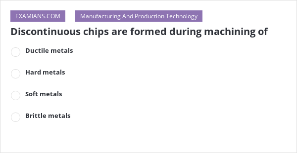 Discontinuous chips are formed during machining of | EXAMIANS