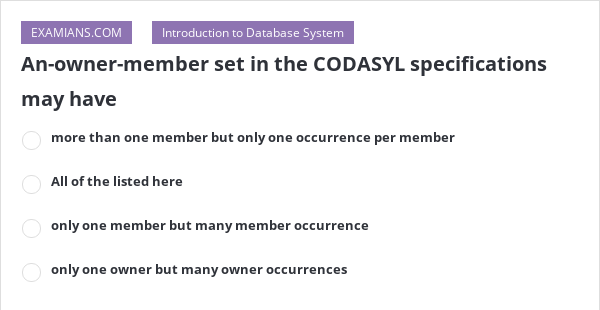 An-owner-member set in the CODASYL specifications may have | EXAMIANS