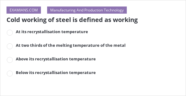 Cold working of steel is defined as working | EXAMIANS